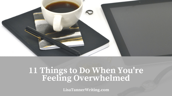 11 Things to Do When You're Feeling Overwhelmed – Lisa Tanner Writing