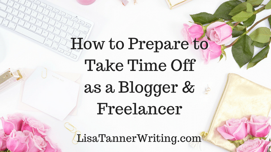 How to Prepare to Take Time off as a Blogger & Freelancer - Lisa Tanner ...