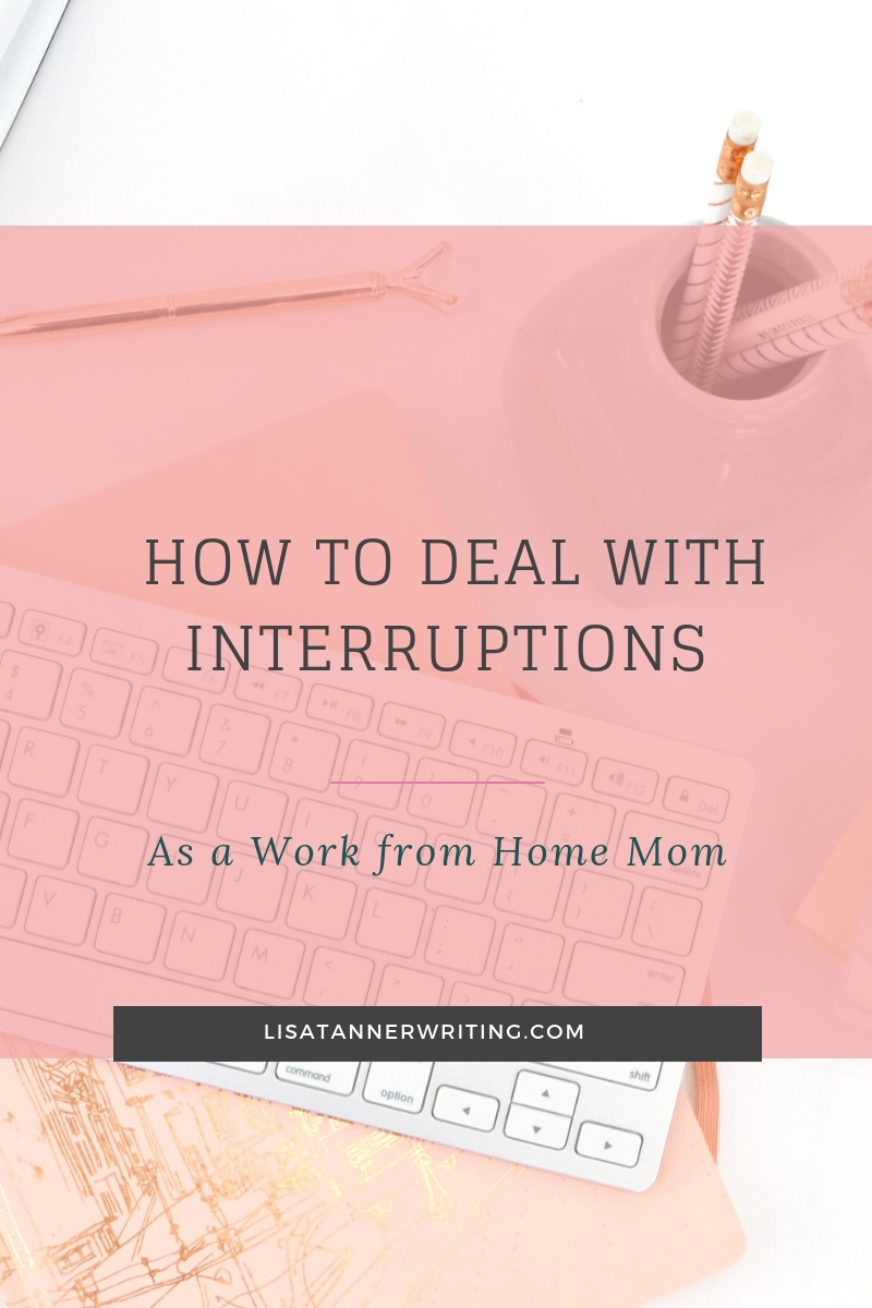 How to Handle Interruptions as a Work-from-Home Mom - Lisa Tanner Writing