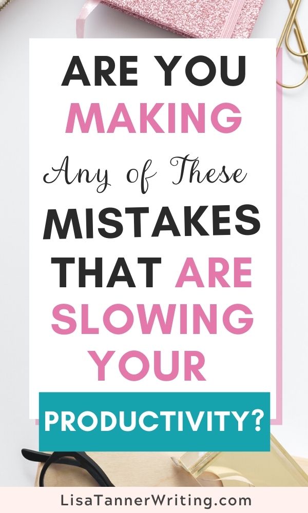 10 Common Mistakes That Destroy Your Productivity Lisa Tanner Writing