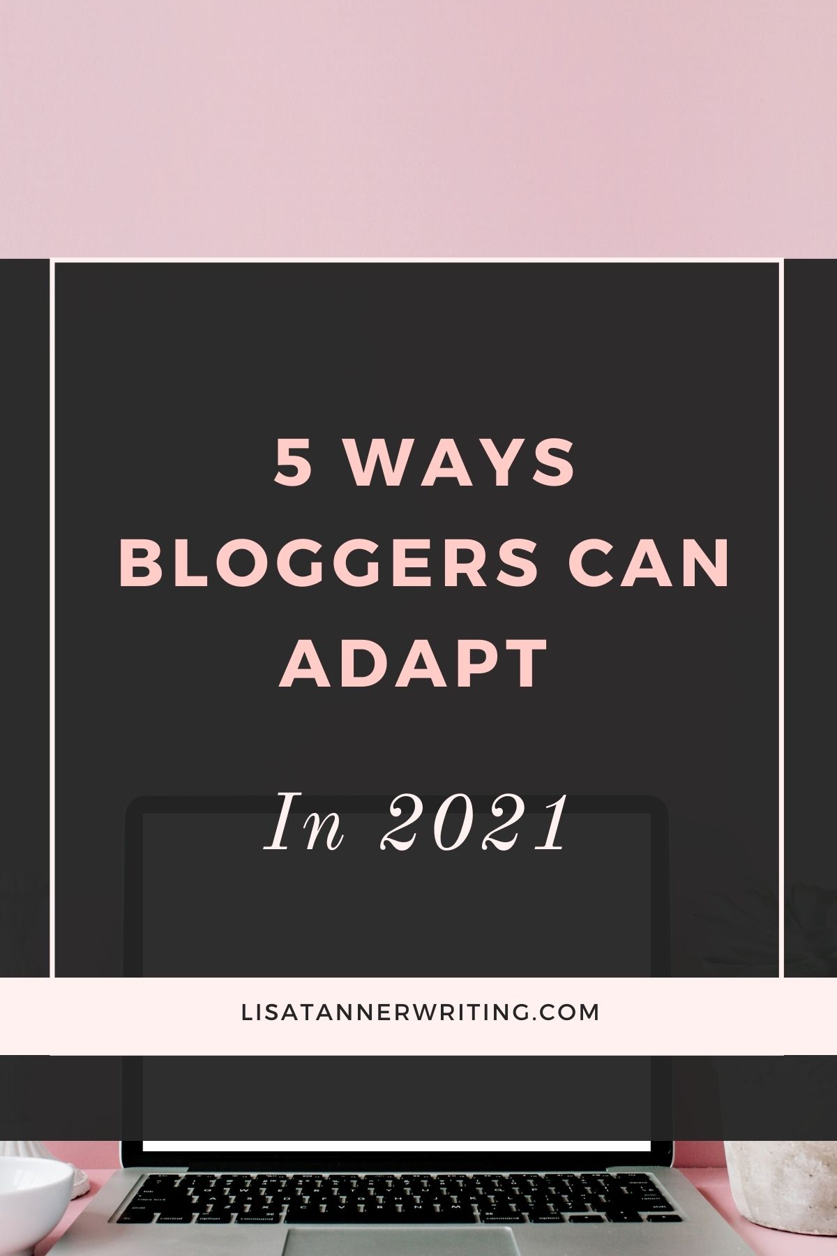 5 Ways Bloggers Can Adapt in 2021 - Lisa Tanner Writing